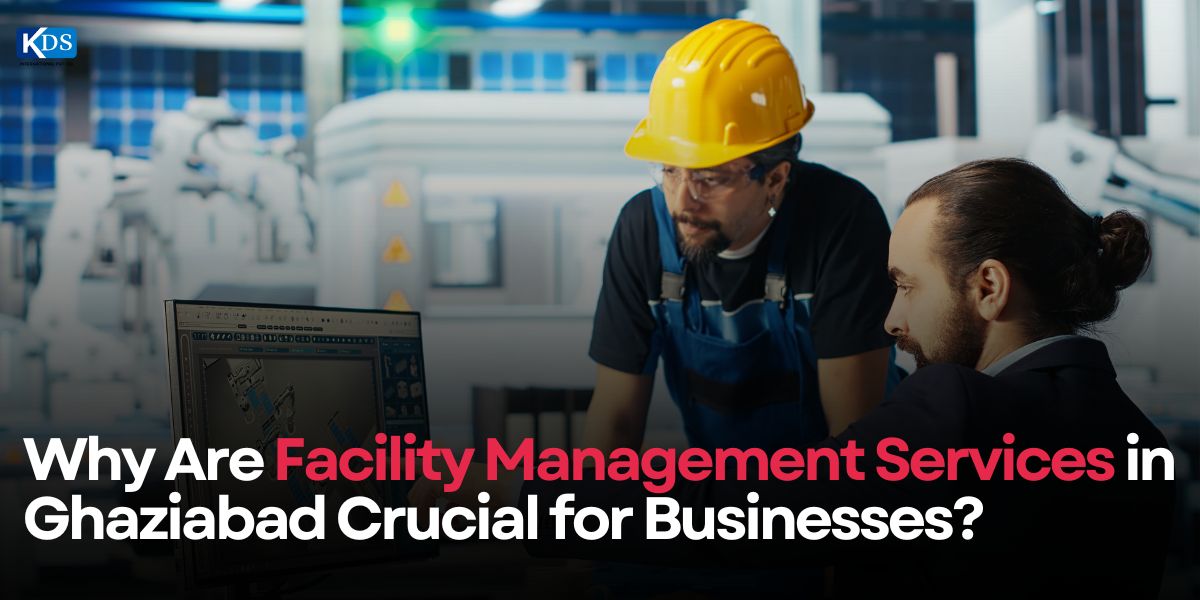 Why Are Facility Management Services in Ghaziabad Crucial for Businesses?